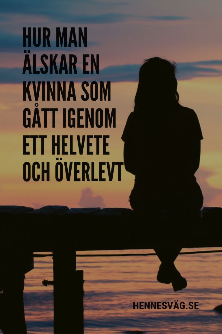 Hur Man Älskar En Kvinna Som Gått Igenom Ett Helvete Och Överlevt